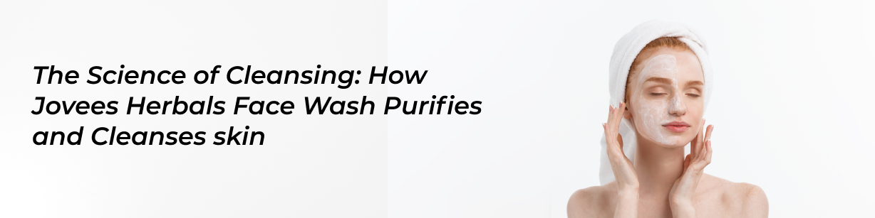 The Science of Cleansing: How Jovees Herbals Face Wash Purifies And Cl